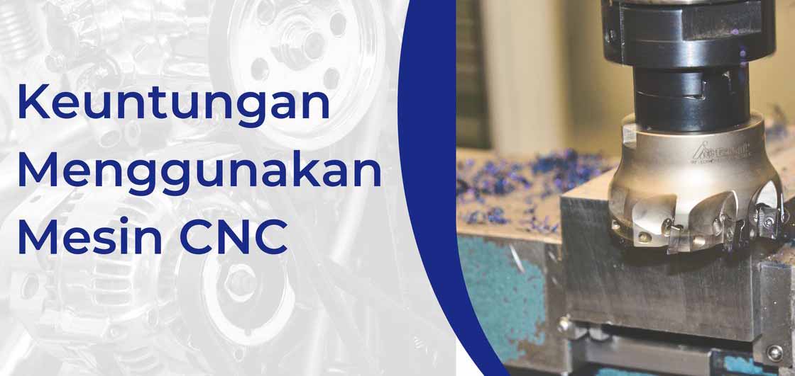 Keuntungan Menggunakan Mesin CNC (Computer Numerical Control)